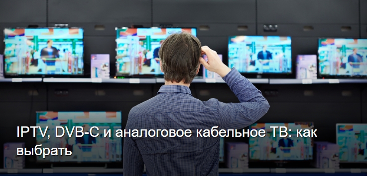 IPTV, DVB-C и аналоговое кабельное ТВ: как выбрать